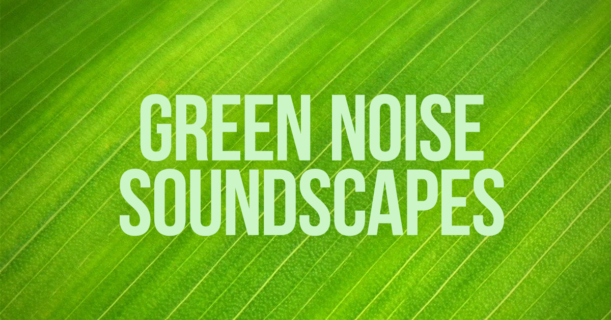White Noise Workshop - Green Noise Soundscapes